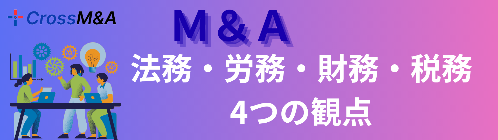 M&Aを検討している方へ、法務、労務、財務、税務の4つの観点から、買収前に確認すべきリスクとチェックポイントを解説 - Cross M&A